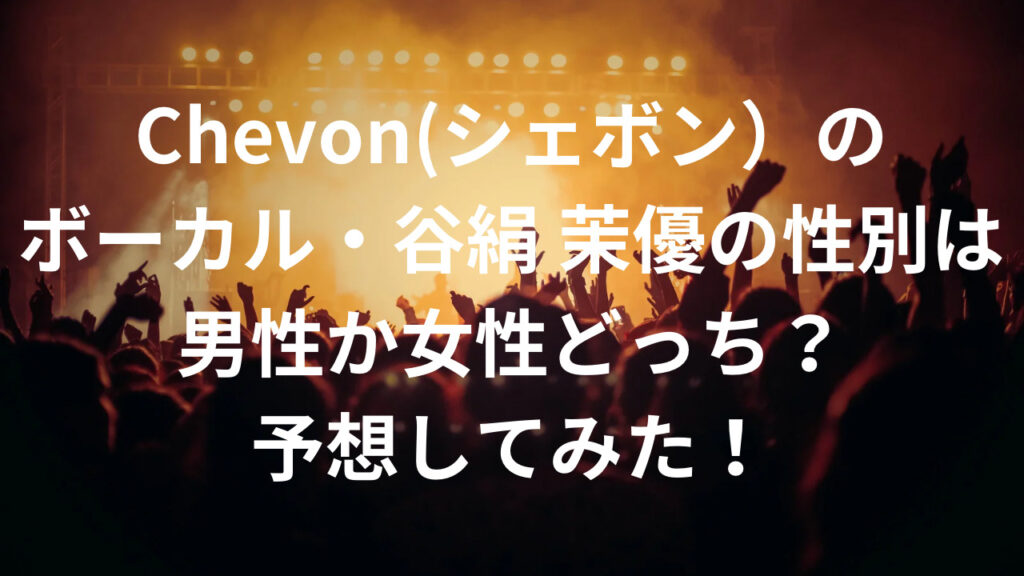 Chevon(シェボン）のボーカル・谷絹 茉優の性別は男性か女性どっち？予想してみた！ - アニメディア